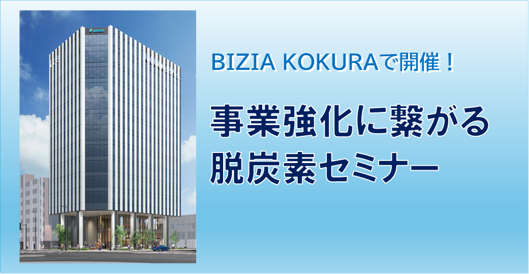 【資料公開中】BIZIA KOKURAで開催！「事業強化に繋がる脱炭素セミナー」 - 北九州GX推進コンソーシアム